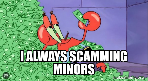 I always scamming minors - Mr Krabs Money Meme Generator