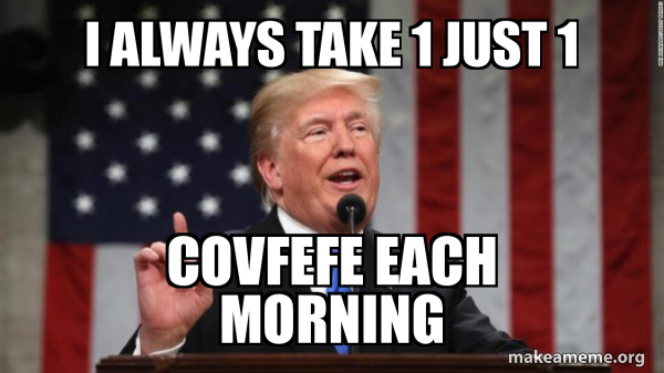 I always take 1 just 1 Covfefe each morning - Donald Trump Meme Generator