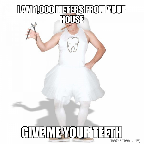 i am 1,000 meters from your house GIVE ME YOUR TEETH - Tooth Fairy Meme ...
