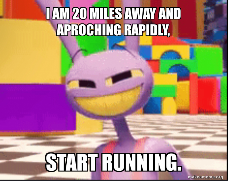 I am 20 miles away and aproching RAPIDLY, Start running. Meme Generator