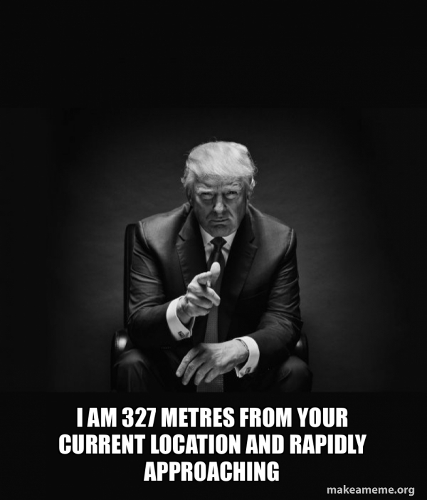 I am 327 metres from your current location and rapidly approaching ...