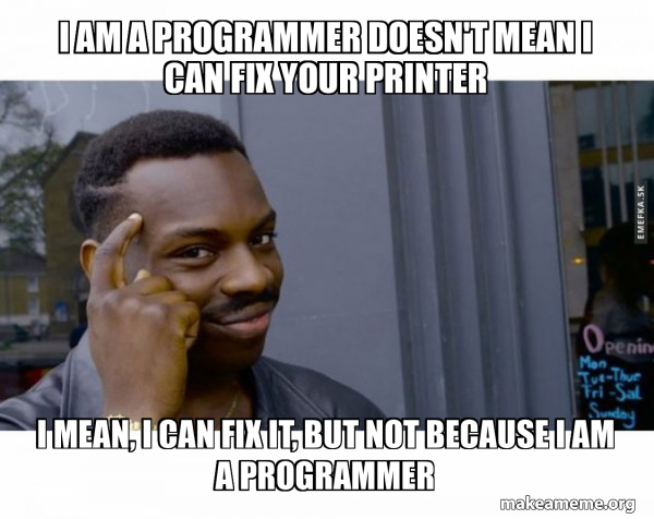 I am a Programmer doesn't mean I can fix your printer I mean, I can fix it, but not because I am ...