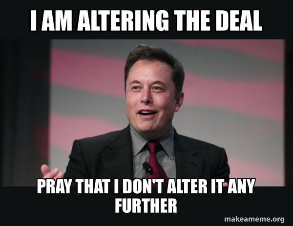 i am altering the deal pray that i don't alter it any further - Elon ...