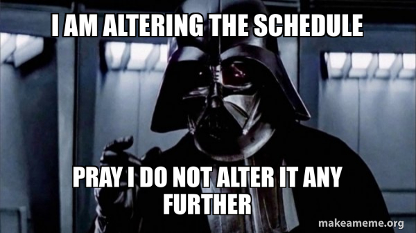 I am Altering the Schedule Pray I do not alter it any further - Darth ...