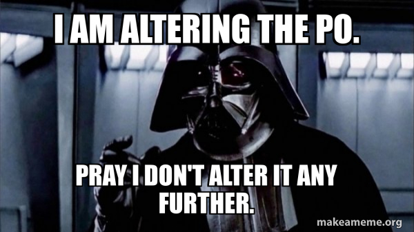 I am altering the PO. Pray I don't alter it any further. - Darth Vader ...
