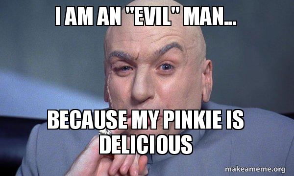 I am an "EVIL" man... Because my pinkie is delicious - You Complete Me ...