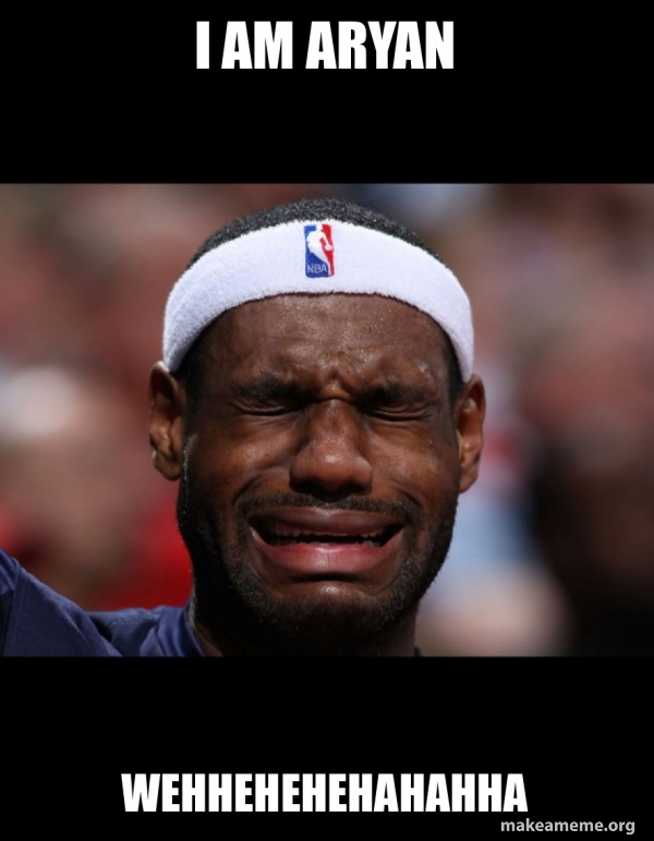 I am aryan Wehhehehehahahha - Lebron Crying Meme Generator