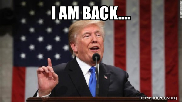 I AM BACK.... - Donald Trump Meme Generator