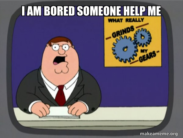 i am bored someone help me - What Grinds My Gears (Family Guy) Meme ...