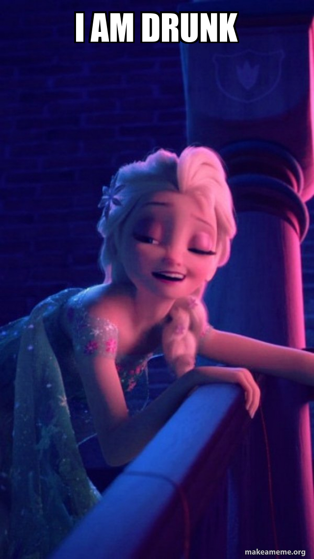 i am drunk - Drunk Elsa Meme Generator