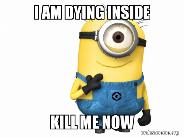 I am dying inside kill me now - Thoughtful Minion Meme Generator