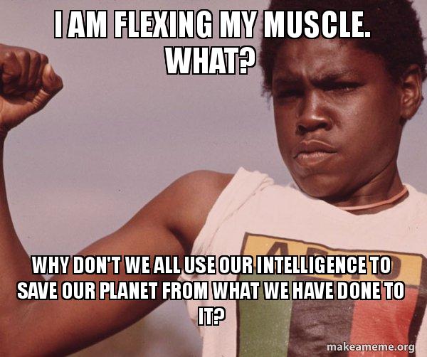 I am flexing my muscle. What? Why don't we all use our intelligence to ...