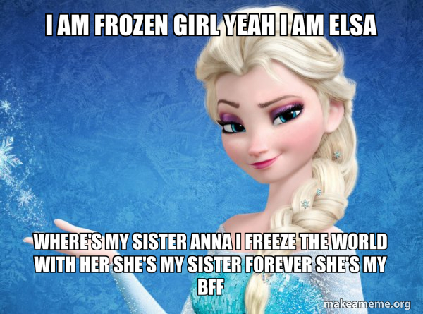 I am frozen girl Yeah I am Elsa Where's my sister Anna I freeze the ...