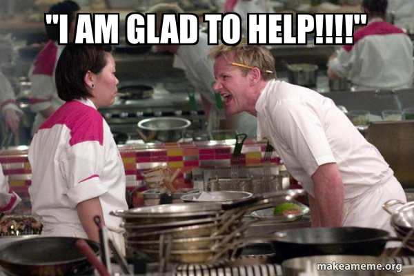 "I am glad to help!!!!" - Gordon Ramsay Meme Generator