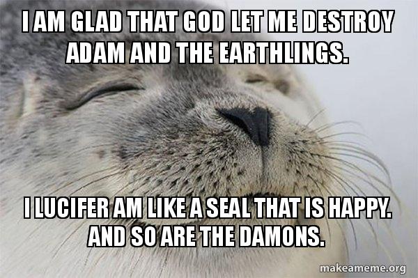 I am glad that God let me destroy Adam and the earthlings. I Lucifer am ...