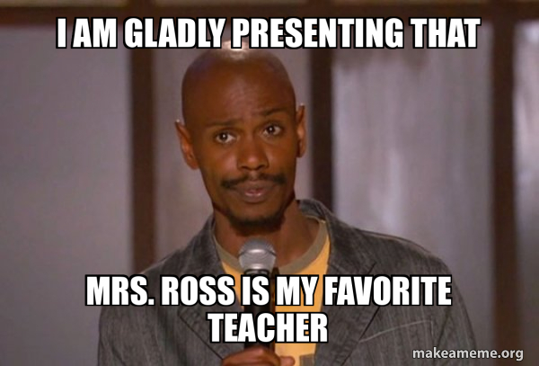 I am gladly presenting that Mrs. Ross is my favorite teacher - Dave ...