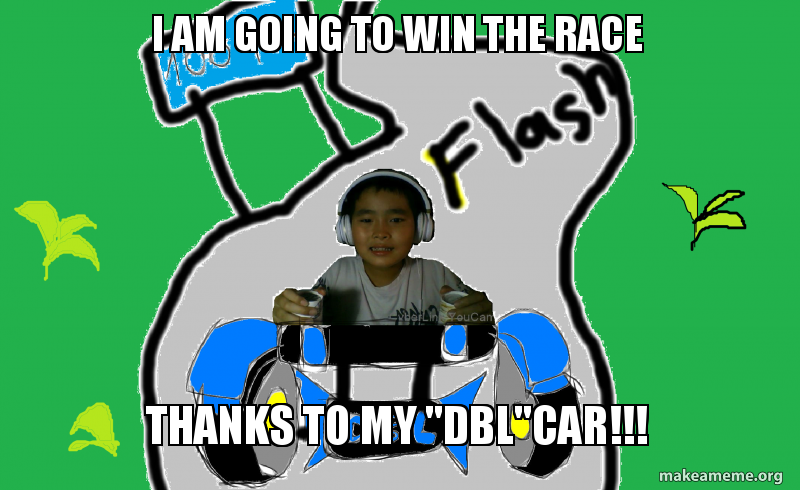 I AM GOING TO WIN THE RACE THANKS TO MY "DBL"CAR!!! - RACER Meme Generator