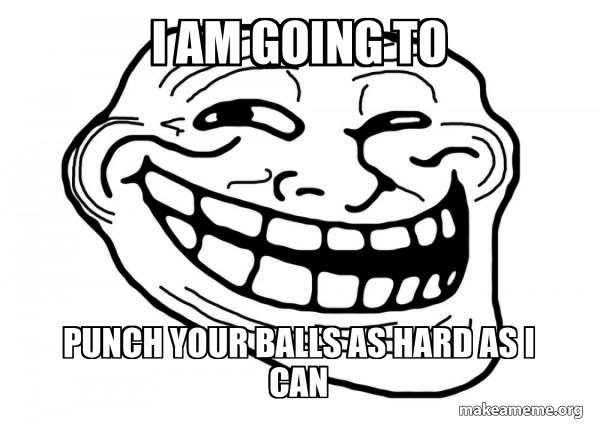 I am going to Punch your balls as hard as I can - Trollface Meme Generator