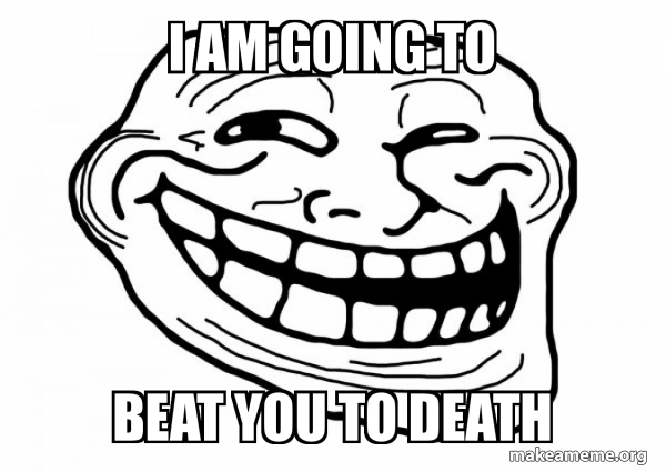 I AM GOING TO BEAT YOU TO DEATH - Trollface Meme Generator