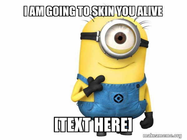 I am going to skin you alive [text here] - Thoughtful Minion Meme Generator