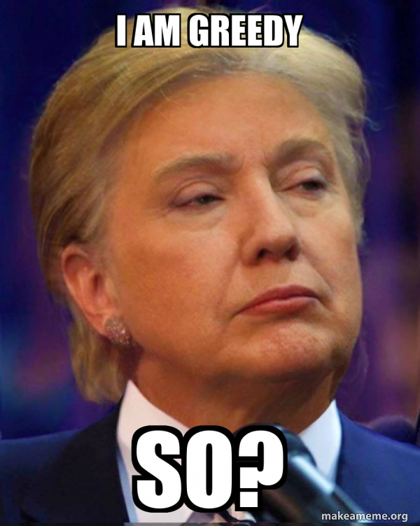 I am greedy SO? - Trillary Meme Generator
