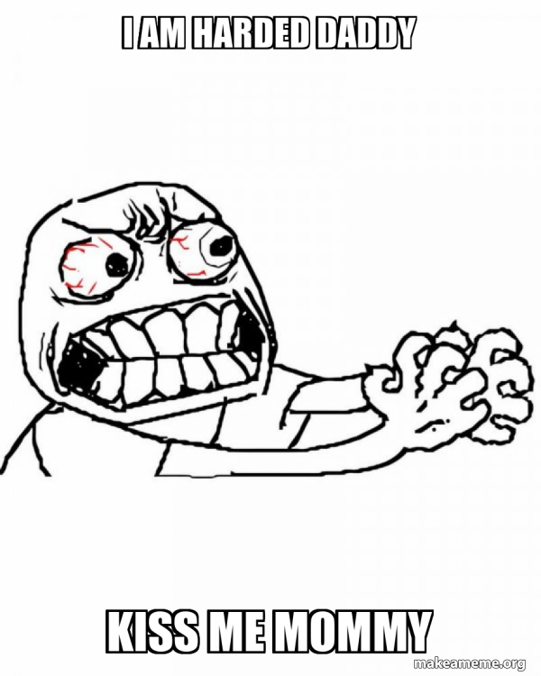 i am harded daddy kiss me mommy - Angry Meme Generator