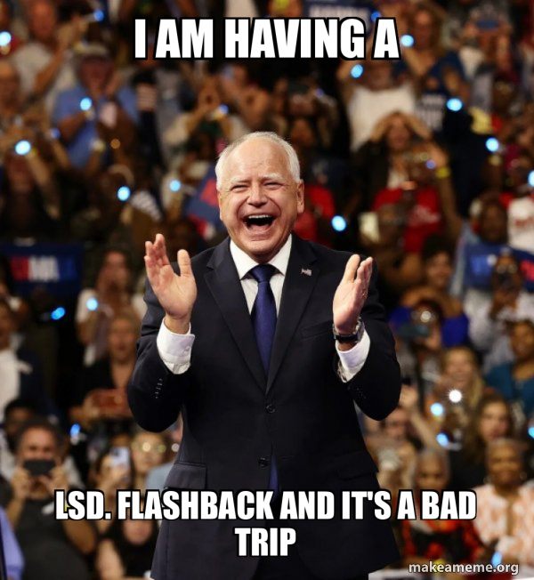 I am having a Lsd. Flashback and it's a bad trip - Happy Tim Walz Meme ...