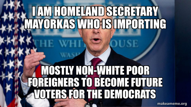 i am homeland secretary mayorkas who is importing mostly non-white poor ...