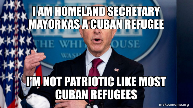 I am homeland secretary mayorkas a cuban refugee i'm not patriotic like ...
