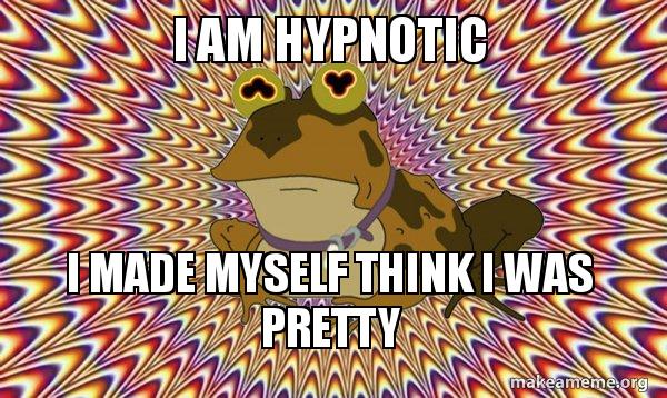 I am hypnotic I made myself think I was pretty - Hypnotoad Meme Generator