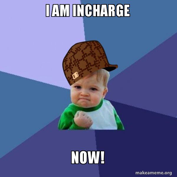 i am incharge NOW! - Scumbag Success Kid Meme Generator