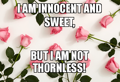 I am innocent and sweet, But I am not thornless! - I am not thornless ...