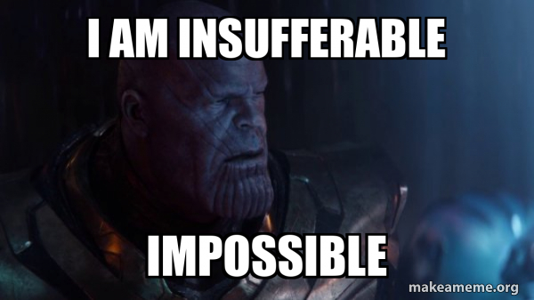 I am insufferable Impossible - Thanos - Impossible Meme Generator