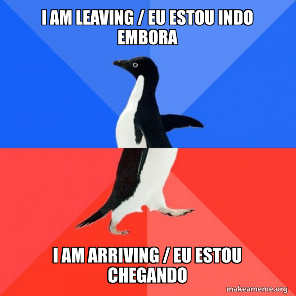 I am leaving / Eu estou indo embora I am arriving / Eu estou chegando ...