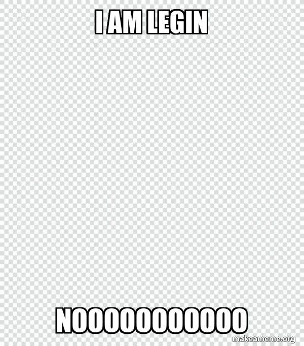 i am legin nooooooooooo - Free Meme Generator