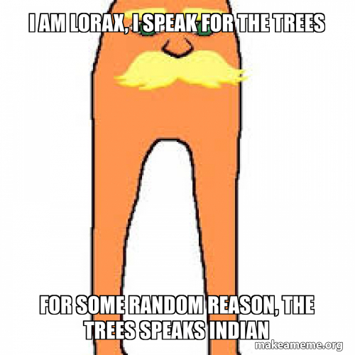 I am Lorax, i speak for the trees for some random reason, the trees ...