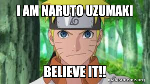 I AM NARUTO UZUMAKI BELIEVE IT!! Meme Generator
