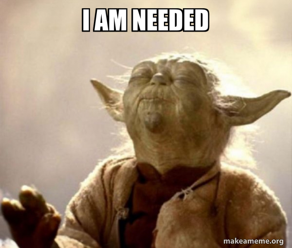 i am needed - Yoda Smell Meme Generator