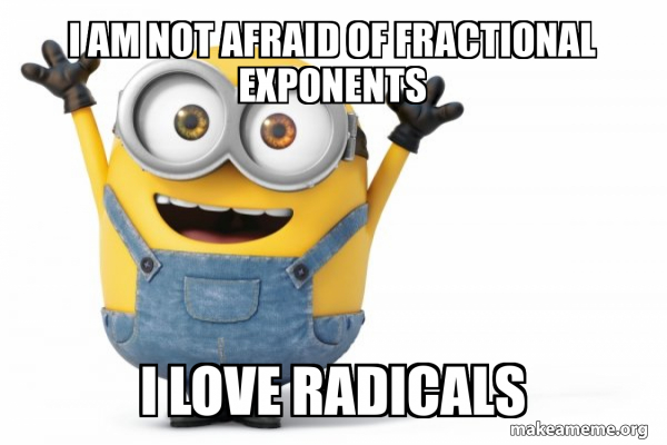 I am not afraid of fractional exponents I love radicals - Happy Minion ...