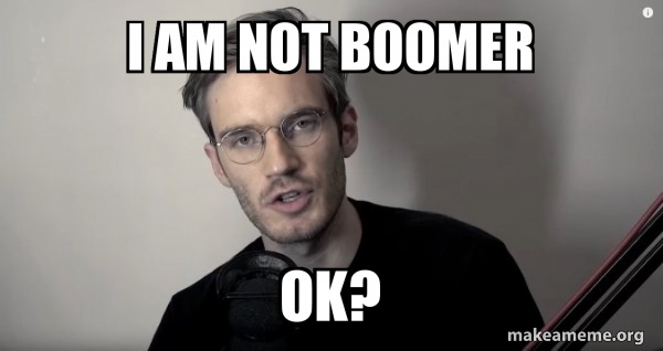 I am not boomer ok? - Pewdiepie Meme Generator
