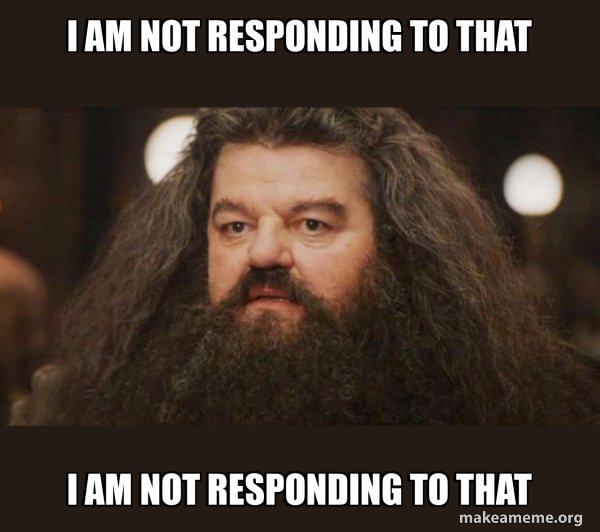 I am not responding to that I am not responding to that - Hagrid - I ...