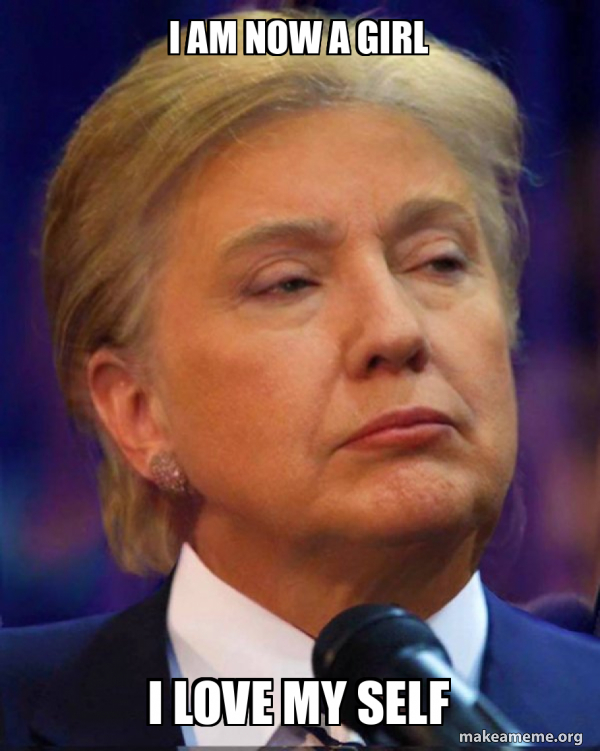 I am now a girl I love my self - Trillary Meme Generator
