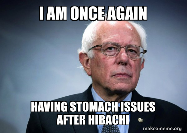 I am once again Having stomach issues after hibachi - Bernie Sanders ...