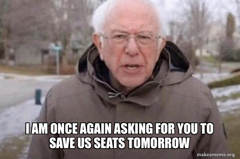 I am once again asking for you to save us seats tomorrow Meme Generator