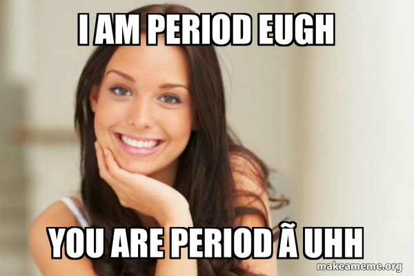 i am period eugh you are period åuhh - Good Girl Gina Meme Generator