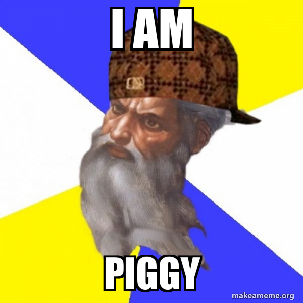 I AM Piggy - Scumbag Advice God Meme Generator
