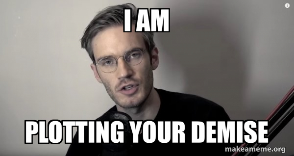 I am plotting your demise - Pewdiepie Meme Generator