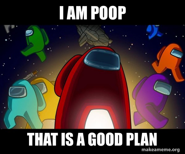 i am poop that is a good plan - Among Us Meme Generator