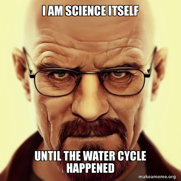 I am science itself until the water cycle happened - Walter White ...