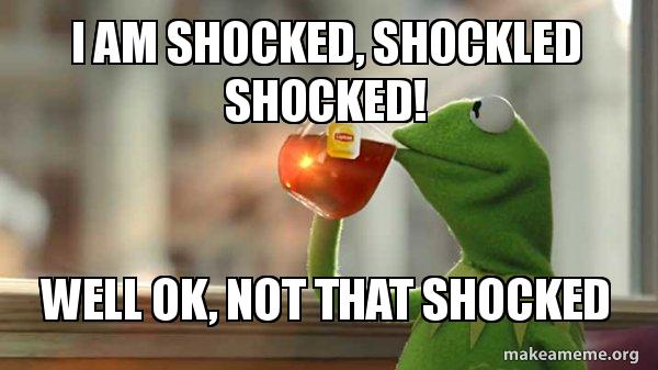 I am shocked, shockled shocked! Well OK, not that shocked - Kermit ...